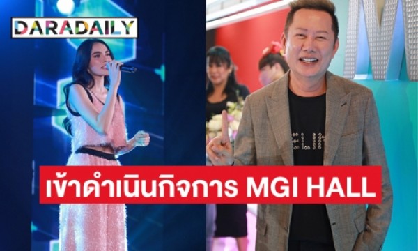 “ณวัฒน์ อิสรไกรศีล” ทุ่มสุดตัวลงทุนทำ MGI HALL | daradaily